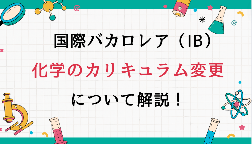 【最新版】 国際バカロレア（IB）化学のカリキュラムが変更！｜海外子女向けオンライン家庭教師のEDUBAL